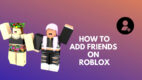 How to Add Friends on Roblox PC, Mobile & XBOX [2022 Guide]