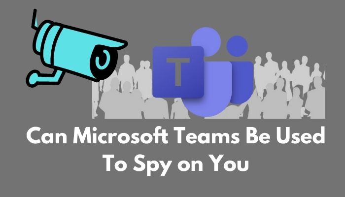 Can Microsoft Teams Be Used To Spy On You 2023 Latest Update 