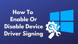 How To Enable Or Disable Device Driver Signing [Proven Way]