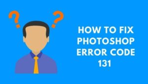How to Fix Photoshop Error Code 131 [2024 fix]