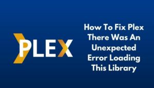 Fix Plex There Was An Unexpected Error Loading This Library [2024]