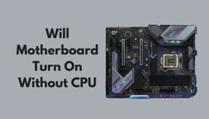 Will Motherboard Turn On Without CPU In 2024 [Beginner’s Guide]