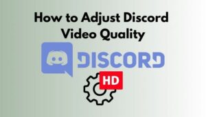 Adjust Video & Camera Quality On Discord [Expert’s Guide]