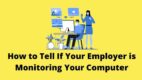 How to Tell If Your Employer is Monitoring Your Computer