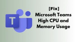 [Fix] Microsoft Teams High CPU and Memory Usage