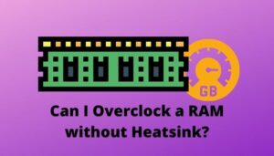 Can I Overclock a RAM without Heatsink? Know the Truth