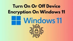 Turn On Or Off Device Encryption On Windows 11 [Tested]
