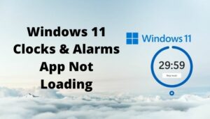 Windows 11 Clocks & Alarms App Not Loading [Fixed]