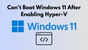 Can't Boot Windows 11 After Enabling Hyper-V [Proven Fix 2024]