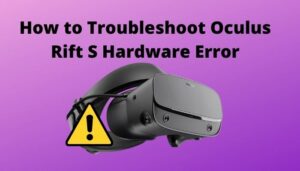 How to Troubleshoot Oculus Rift S Hardware Error [2024 Guide]