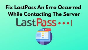Fix LastPass Error Occurred While Contacting the Server