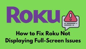 How to Fix Roku Not Displaying Full-Screen Issues [2024]