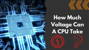 How Much Voltage Can A CPU Take? [Ultimate Answer 2024]
