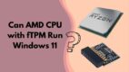 Can AMD CPU with fTPM Run Windows 11? [Important Facts]