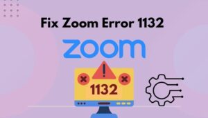 Fix Zoom Error 1132 And Join Your Meeting [Guideline 2024]