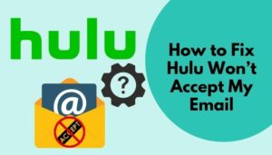 How to Fix Hulu Won’t Accept My Email [Guideline 2024]
