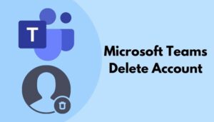 Microsoft Teams Delete Account [A Complete Guide 2024]