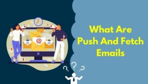 What Are Push And Fetch Emails [Read This First 2024]