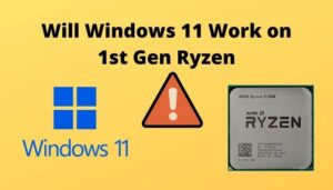 Will Windows 11 Work on 1st Gen Ryzen? [Ultimate Guide 2024]
