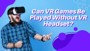 Can VR Games Be Played Without VR Headset? [Truths 2024]