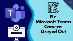 Fix Microsoft Teams Camera Greyed Out [Tested Solutions ’24]