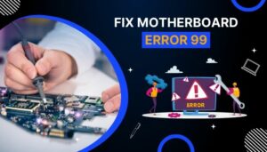 How to Fix Motherboard Error 99 [Quick Fixes 2024]