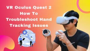 VR Oculus Quest 2: How to Troubleshoot Hand Tracking Issues