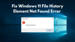 Fix Windows 11 File History Element Not Found Error [2024]