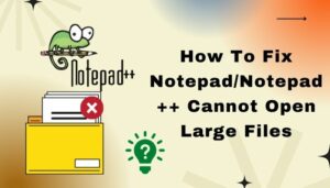 How to Fix Notepad/Notepad++ Cannot Open Large Files [2024]