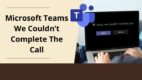 Microsoft Teams: We Couldn’t Complete The Call [Fixed 2024]