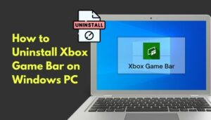 How to Uninstall Xbox Game Bar on Windows PC [Guide 2024]