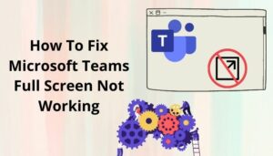How to Fix Microsoft Teams Full Screen Not Working [2024]