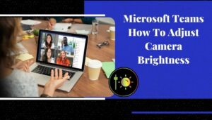 Microsoft Teams: How to Adjust Camera Brightness [Guide ’24]