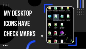 Why Do My Desktop Icons Have Check Marks [Causes & Fixes]