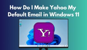 How Do I Make Yahoo My Default Email in Windows 11 [2024]