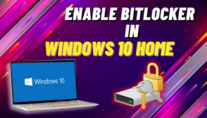 Enable BitLocker in Windows 10 Home [Secure Your Drives]