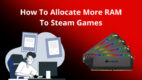How to Allocate More RAM to Steam Games [Get Higher FPS]