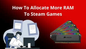 How to Allocate More RAM to Steam Games [Get Higher FPS]