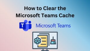 How to Clear The Microsoft Teams Cache [On Desktop & Mobile]