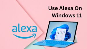 Use Alexa on Windows 11 [Execute Tasks with Voice Command]