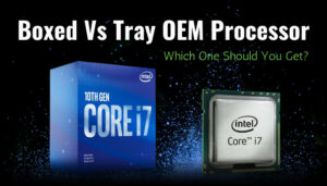 Boxed Vs Tray OEM Processor [Which One To Get In 2024]