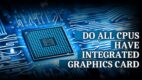 Do All CPUs Have Integrated Graphics Card? [Full iGPU List]