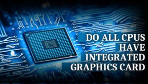 Do All CPUs Have Integrated Graphics Card? [Full iGPU List]