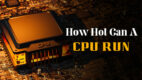 How Hot Can a CPU Run? [Know your CPU's Safe Temperature]