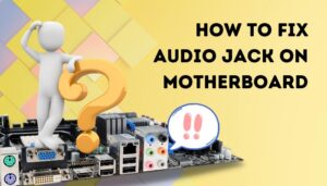 How to Fix Audio Jack on Motherboard [6 Easy Methods 2024]