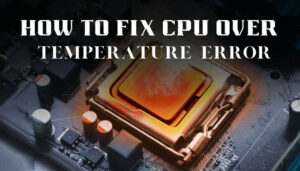How to Fix CPU Over Temperature Error [7 Ways to Suppress]