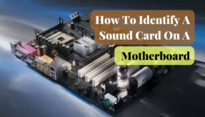 How To Identify A Sound Card On A Motherboard [2024]