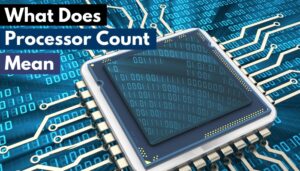 What Does Processor Count Mean? [In-Depth Guide 2024]