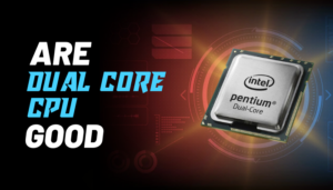 Are Dual Core CPU Good? [Things You Need to Know 2024]