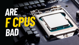 Are F CPUs Bad? [Things You Need to Know 2024]